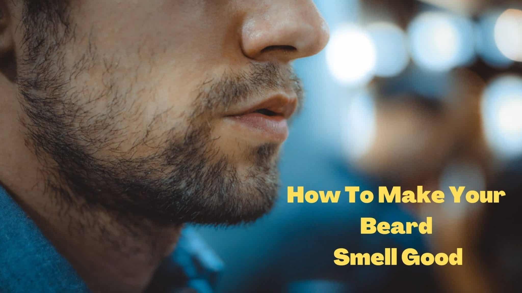 Beard Smelling Bad: How To Make Your Beard Smell Awesome